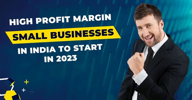 15 High Profit Margin Small Businesses In India To Start In 2023 ...